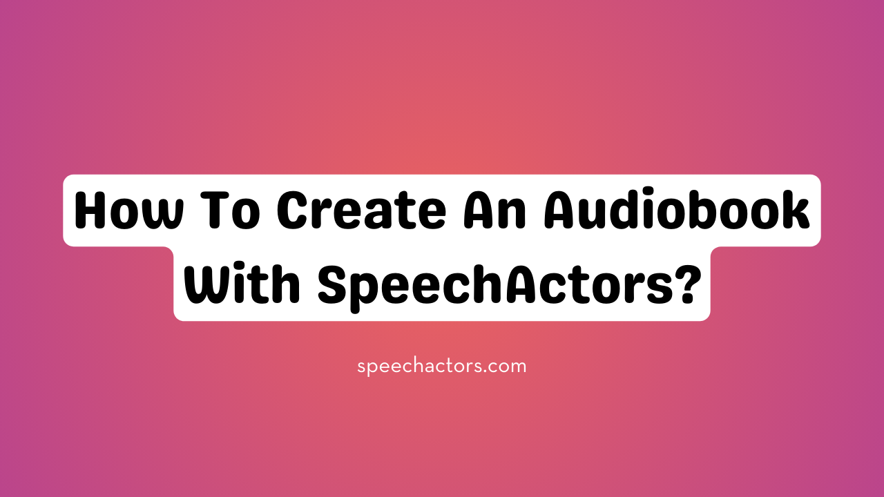 How To Create An Audiobook With SpeechActors?