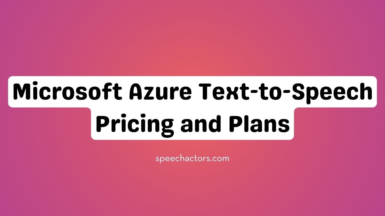 Microsoft Azure Text-to-Speech Pricing and Plans - Blog - Speechactors