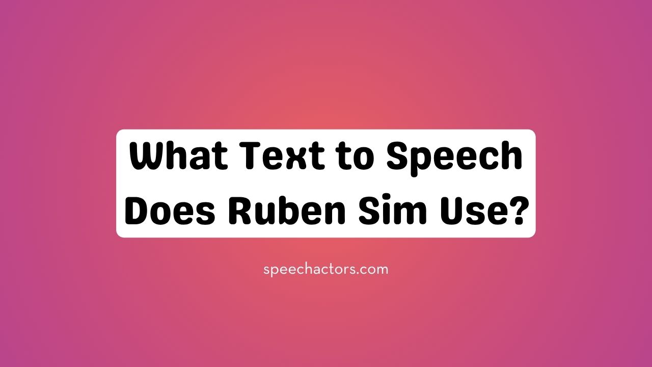What Text to Speech Does Ruben Sim Use - Blog - Speechactors
