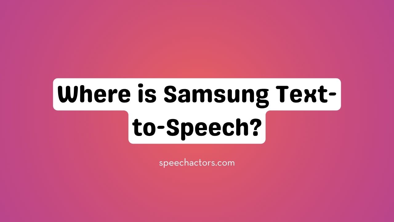 Where is Samsung Text-to-Speech? - Blog - Speechactors