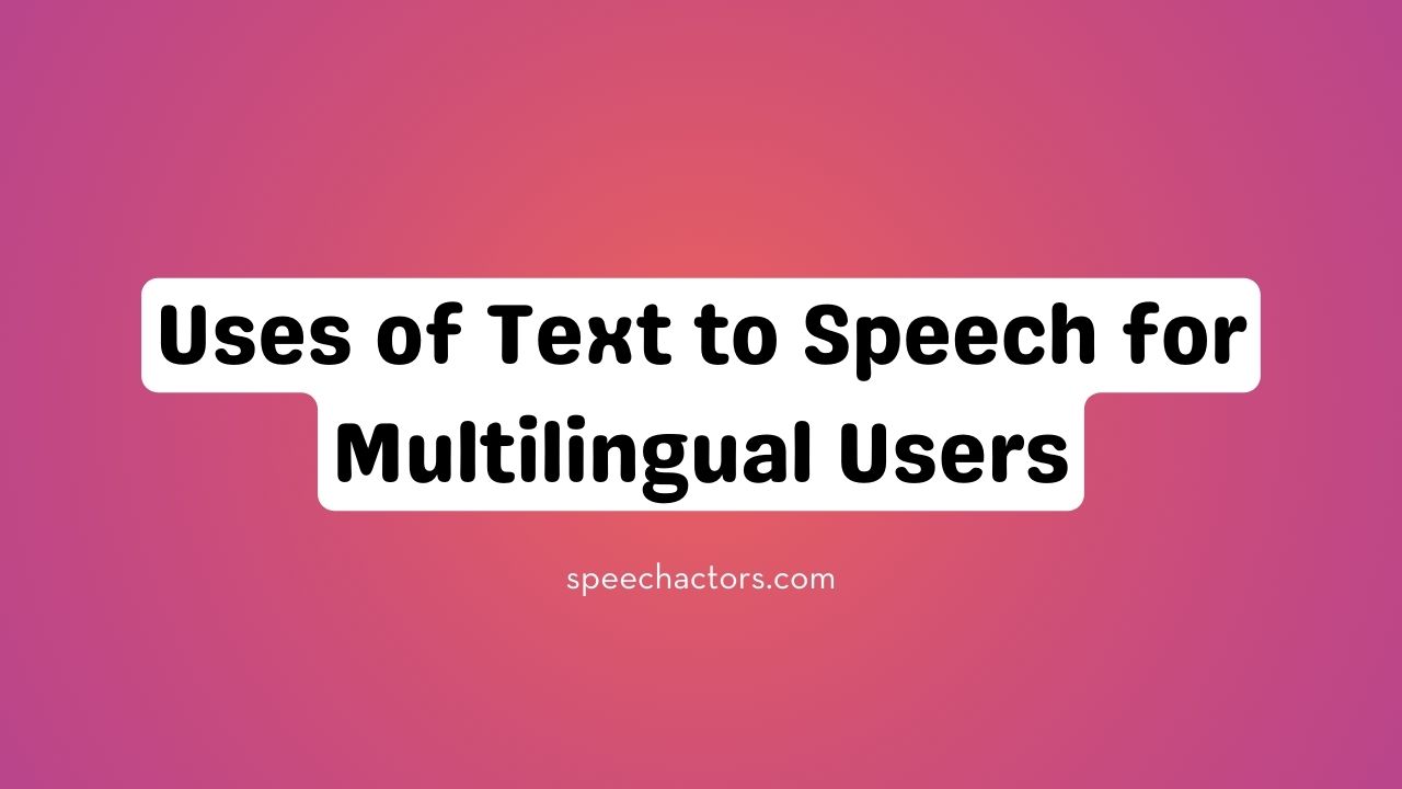 Uses of Text to Speech for Multilingual Users - Blog - Speechactors