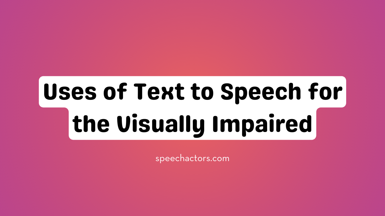 Uses of Text to Speech for the Visually Impaired - Blog - Speechactors